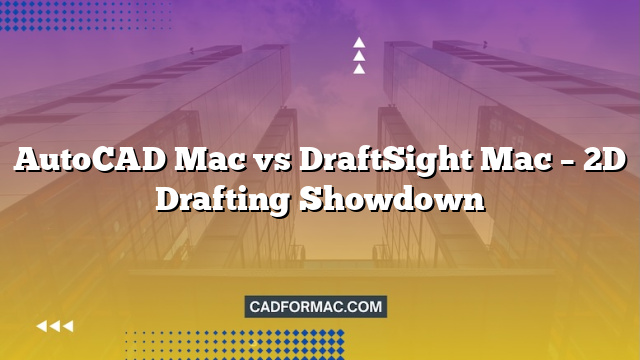 AutoCAD Mac vs DraftSight Mac – 2D Drafting Showdown - CAD for Mac