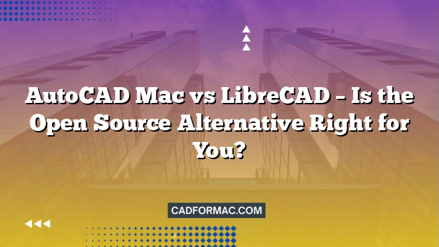 AutoCAD Mac vs LibreCAD – Is the Open Source Alternative Right for You ...