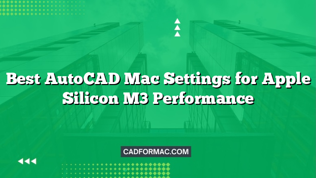 Best AutoCAD Mac Settings for Apple Silicon M3 Performance - CAD for Mac