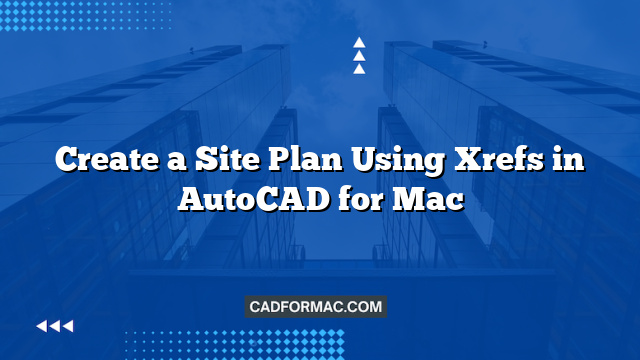 Create a Site Plan Using Xrefs in AutoCAD for Mac - CAD for Mac