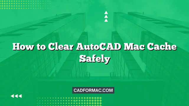 How to Clear AutoCAD Mac Cache Safely - CAD for Mac