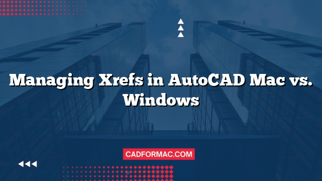 Managing Xrefs in AutoCAD Mac vs. Windows - CAD for Mac