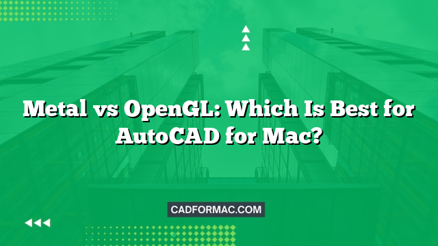 Metal vs OpenGL: Which Is Best for AutoCAD for Mac? - CAD for Mac
