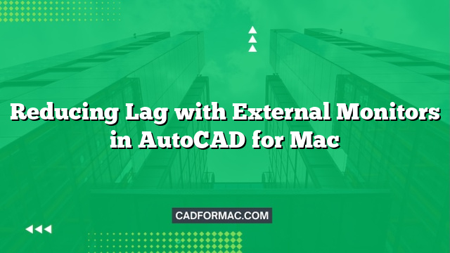 Reducing Lag with External Monitors in AutoCAD for Mac - CAD for Mac