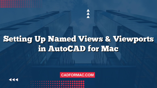Setting Up Named Views & Viewports in AutoCAD for Mac - CAD for Mac